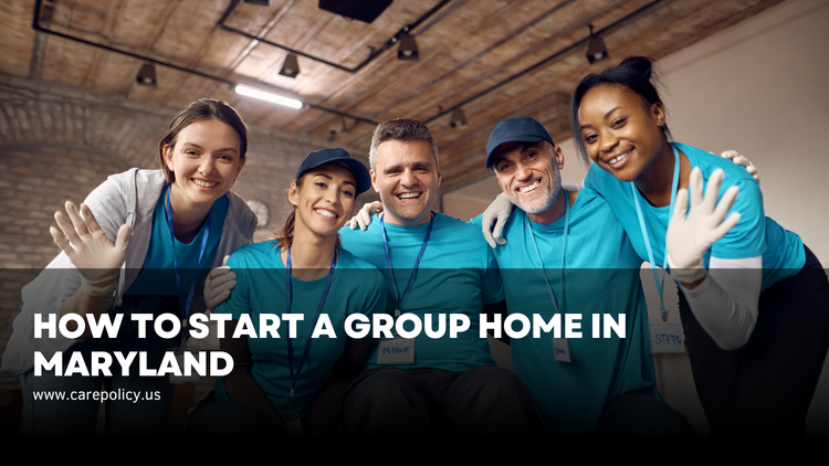 How to Start a Group Home in Maryland – CarePolicy.US